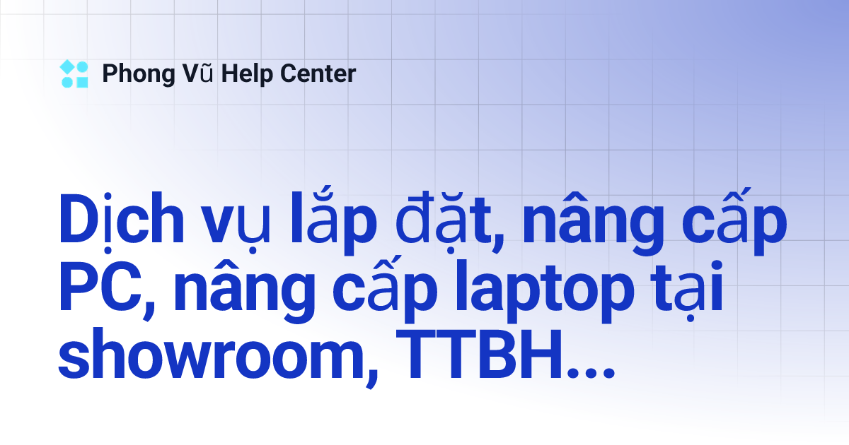 Dịch vụ lắp đặt, nâng cấp PC, nâng cấp laptop tại showroom, TTBH của ...
